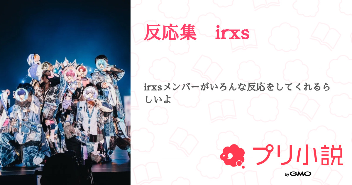 反応集 irxs - 全66話 【連載中】（ 麗 月 兎 愛 さんの夢小説） | 無料スマホ夢小説ならプリ小説 byGMO